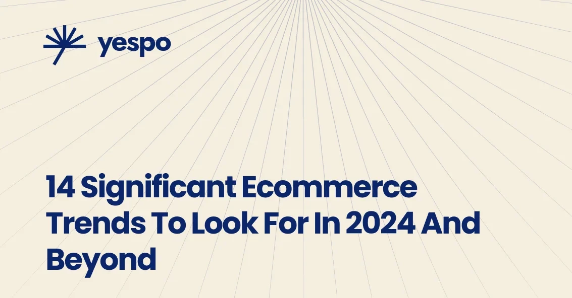 14 Significant Ecommerce Trends to Look for in 2024 | Yespo