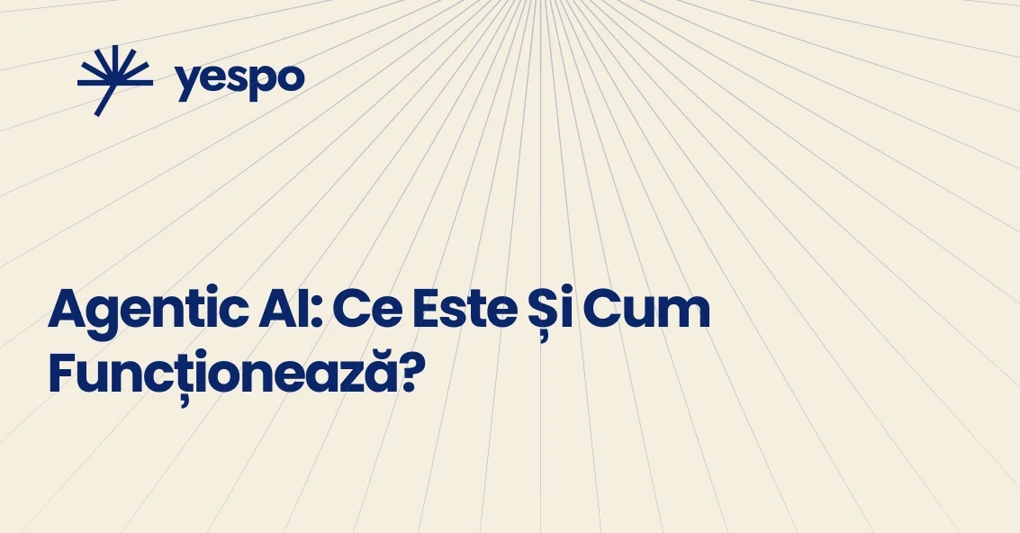 Agentic AI: Ce este și cum funcționează? | Yespo