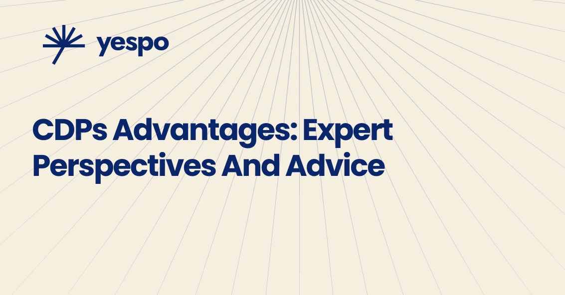 CDPs Advantages: Expert Perspectives and Advice | Yespo